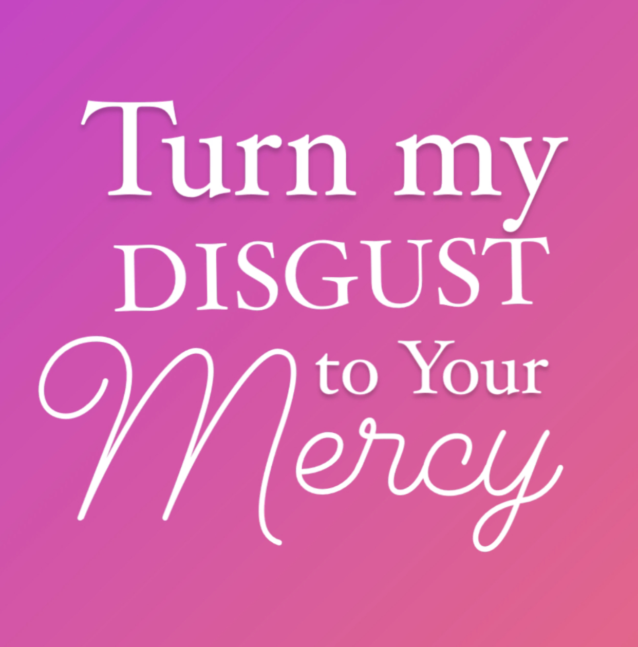 TURN MY DISGUST INTO YOUR MERCY – Complete in Him
